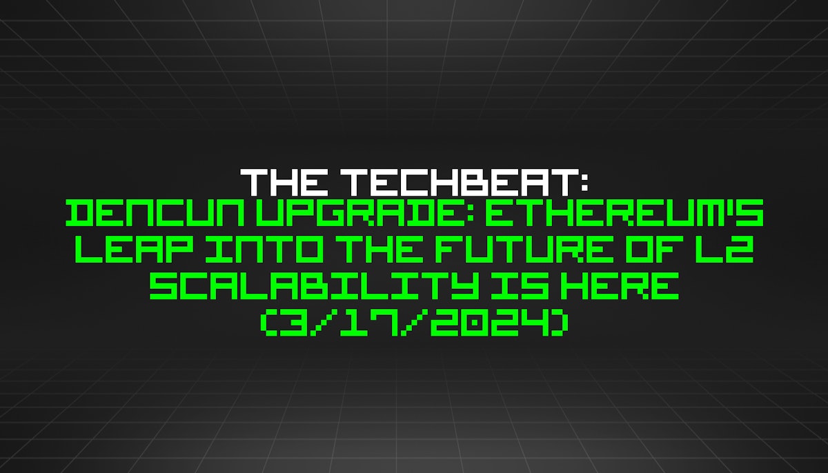 The TechBeat: Dencun Upgrade: Ethereum's Leap into the Future of L2 Scalability is Here (3/17/2024)